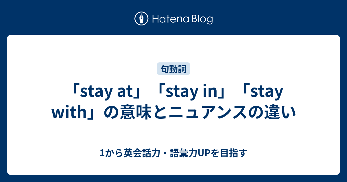 「stay at」「stay in」「stay with」の意味とニュアンスの違い - 1から英会話力・語彙力UPを目指す