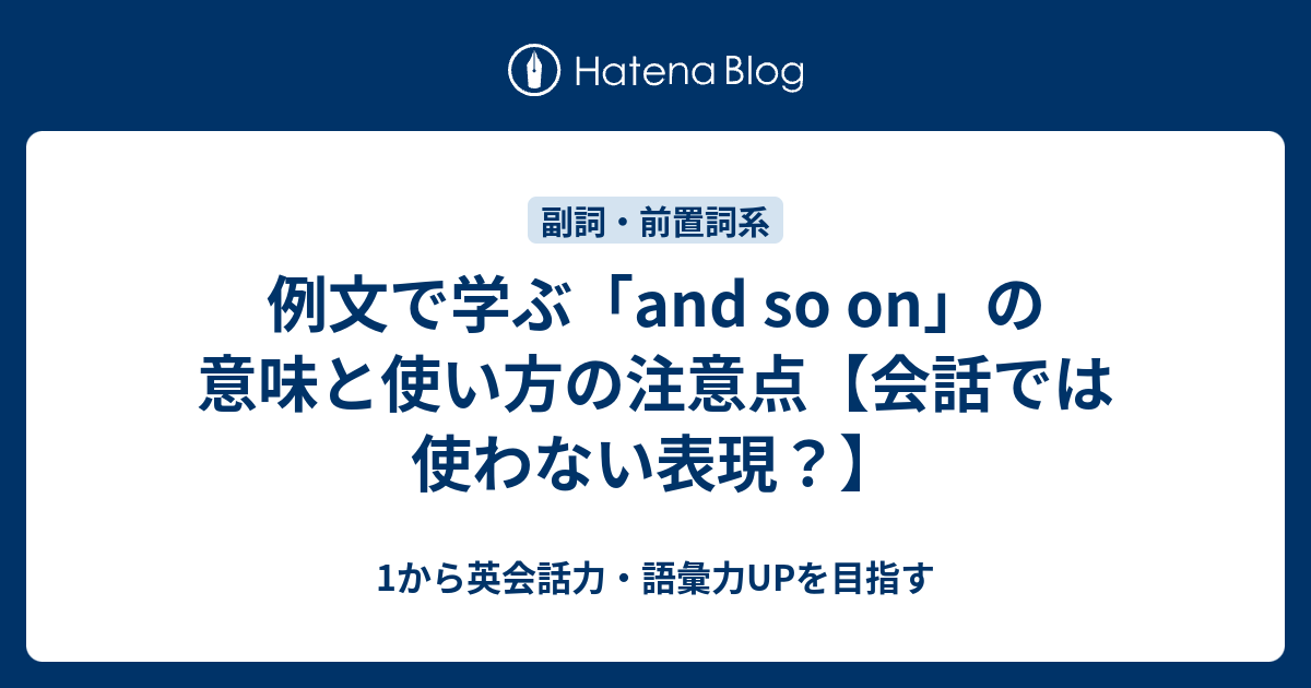 「and so on」の意味と使い方の注意点【会話では使わない表現？】 - 1から英会話力・語彙力UPを目指す