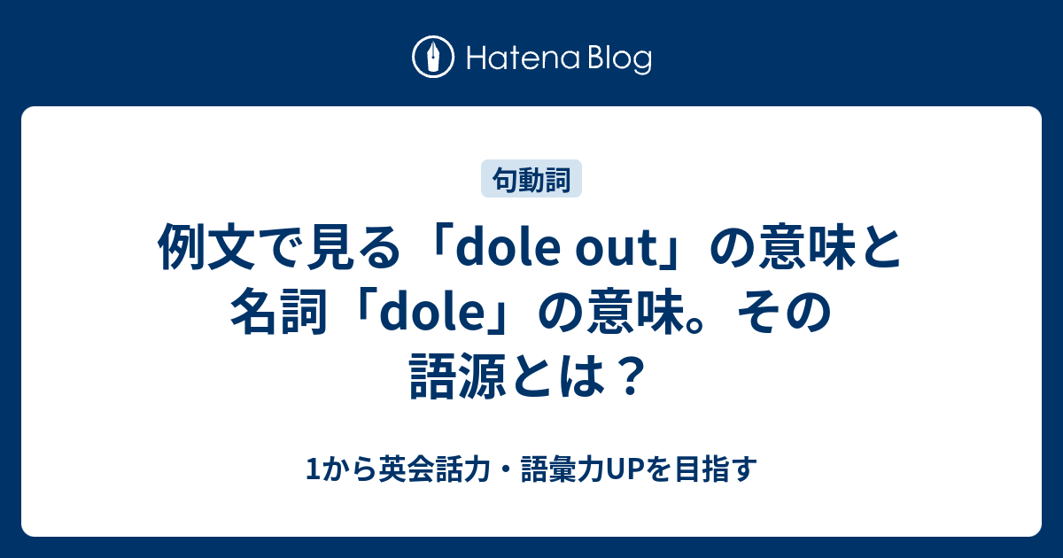 例文で見る「dole out」の意味と名詞「dole」の意味。その語源とは？ - 1から英会話力・語彙力UPを目指す