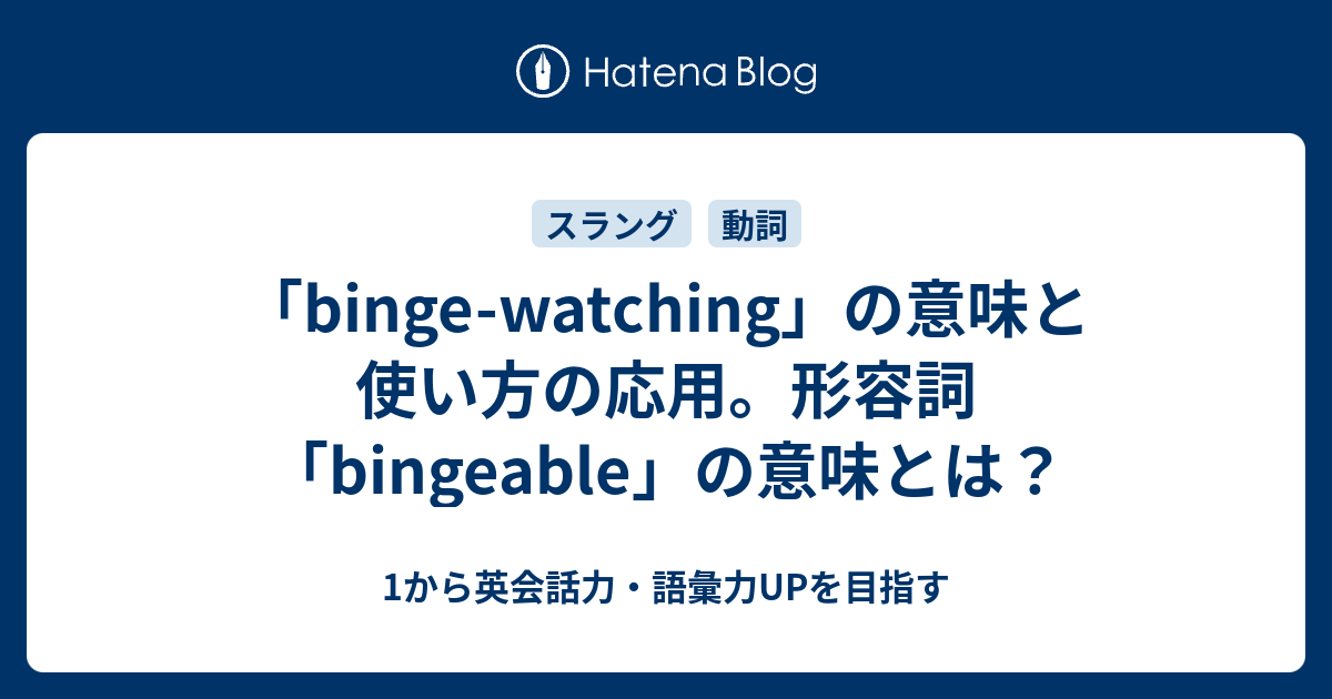 「binge-watching」の意味と使い方。形容詞「bingeable」の意味とは？ - 1から英会話力・語彙力UPを目指す