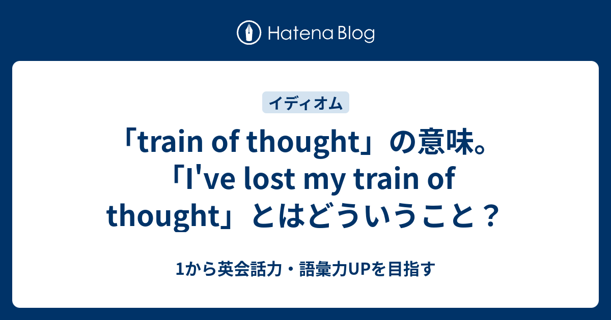「train of thought」の意味。「I've lost my train of thought」とはどういうこと？ - 1から英会話 ...