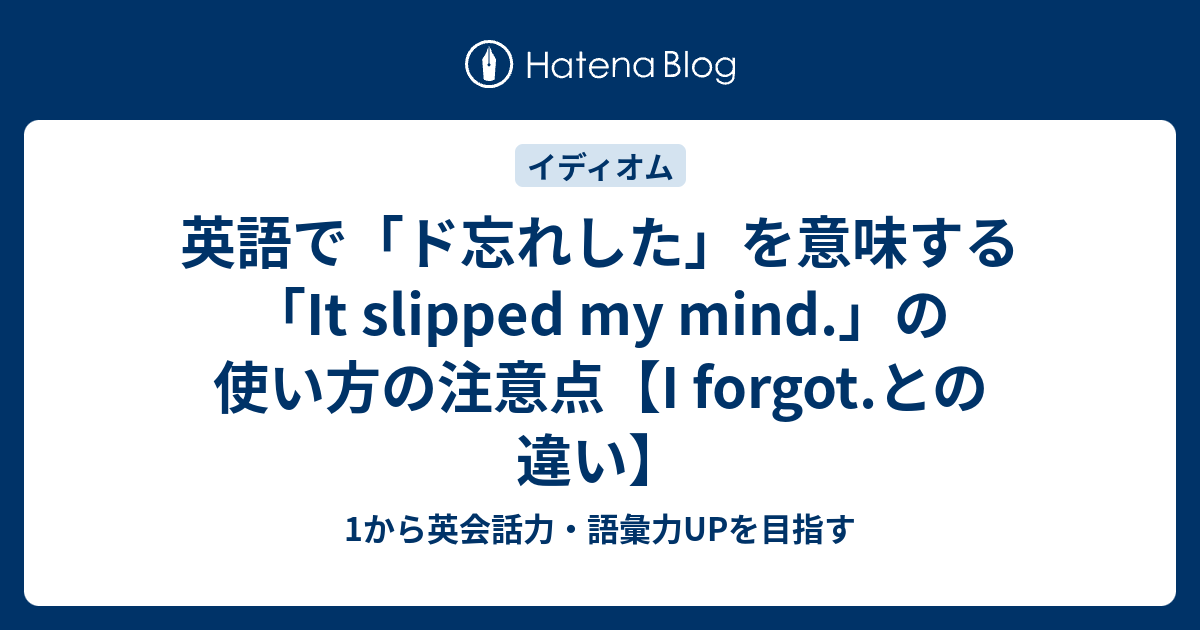 英語で「ド忘れした」を意味する「It slipped my mind.」の使い方の注意点【I forgot.との違い】 - 1から英会話力 ...