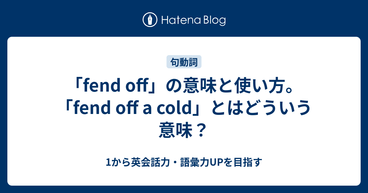 「fend off」の意味と使い方。「fend off a cold」とはどういう意味？ - 1から英会話力・語彙力UPを目指す