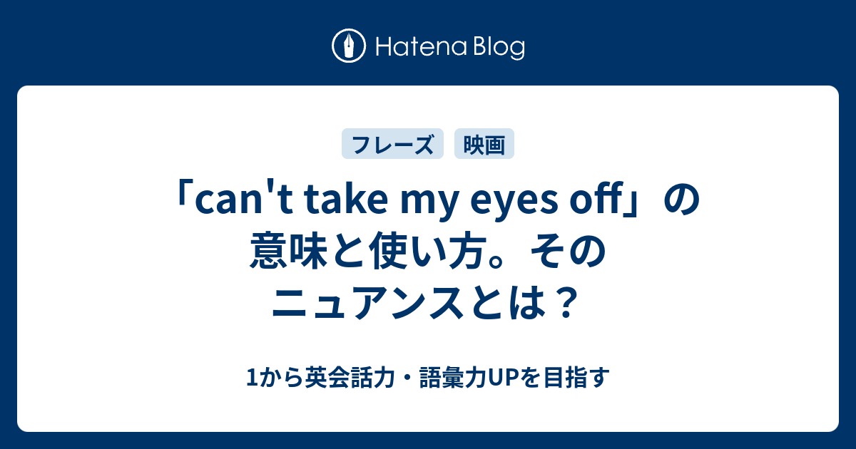 「can't take my eyes off」の意味と使い方。そのニュアンスとは？ - 1から英会話力・語彙力UPを目指す