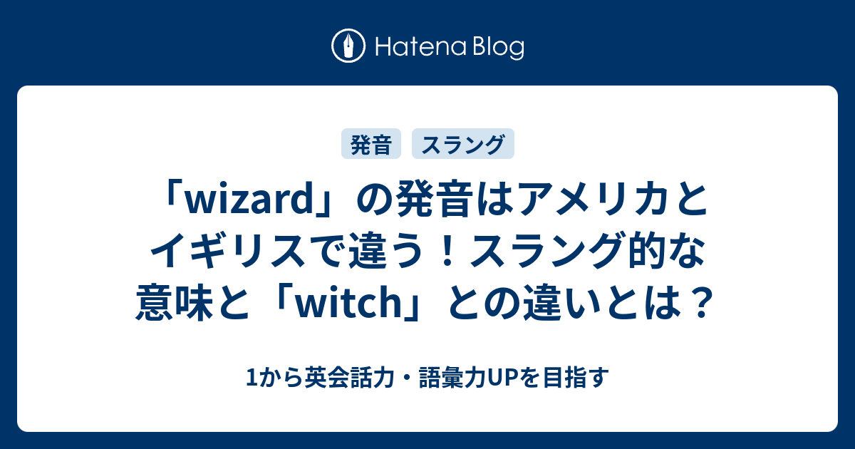 「wizard」の発音はアメリカとイギリスで違う？ そのスラング的な意味と witch との違いとは - 1から英会話力・語彙力UPを目指す
