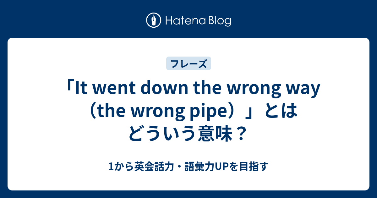 「It went down the wrong way（the wrong pipe）」とはどういう意味？ - 1から英会話力・語彙力UPを目指す