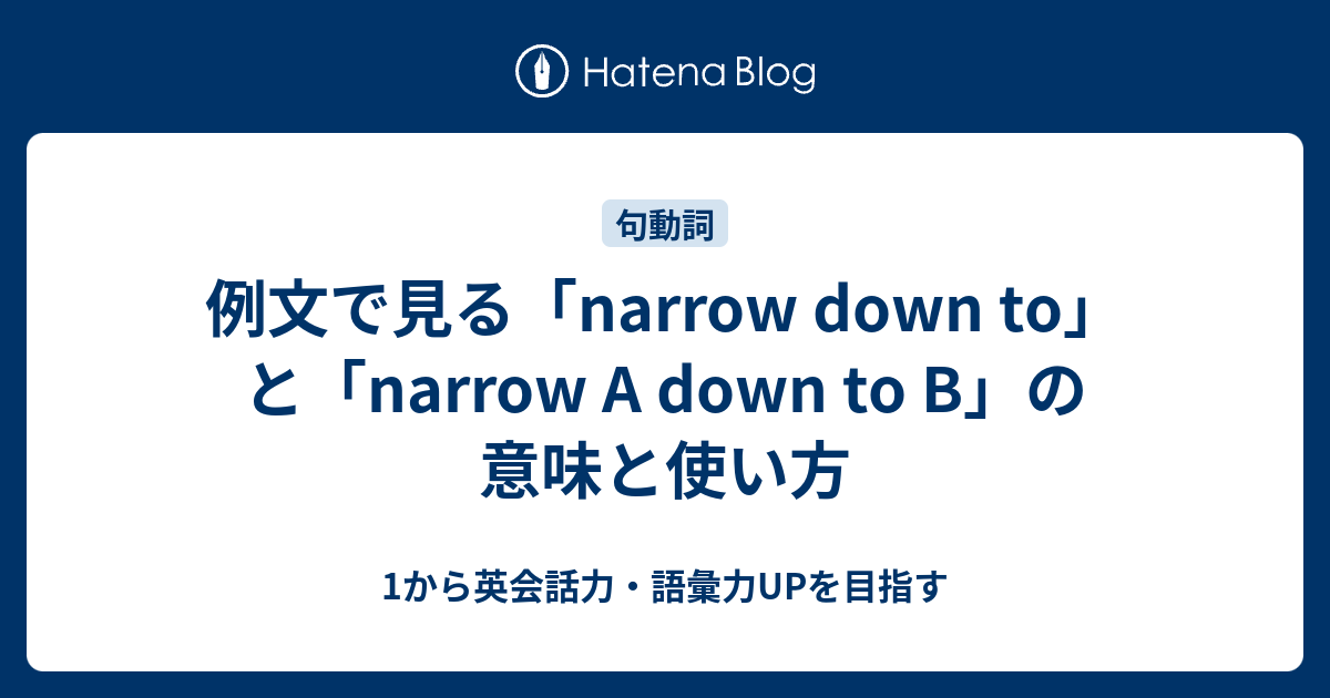 例文で見る「narrow down to」と「narrow A down to B」の意味と使い方 - 1から英会話力・語彙力UPを目指す