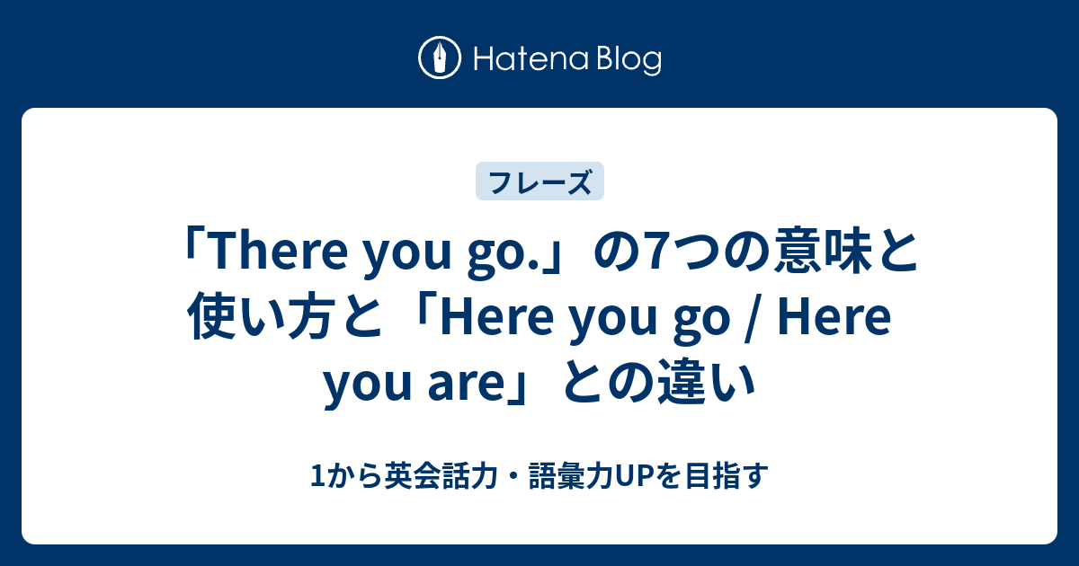 「There you go.」の7つの意味と使い方と「Here you go / Here you are」との違い - 1から英会話力・語彙 ...