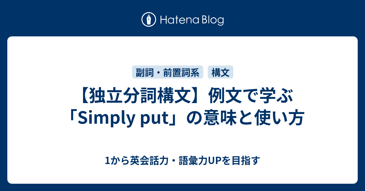 例文で学ぶ「Simply put」の意味と使い方【独立分詞構文】 - 1から英会話力・語彙力UPを目指す