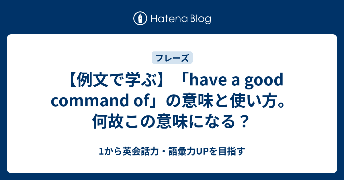 【例文で学ぶ】「have a good command of」の意味と使い方。何故この意味になる？ - 1から英会話力・語彙力UPを目指す