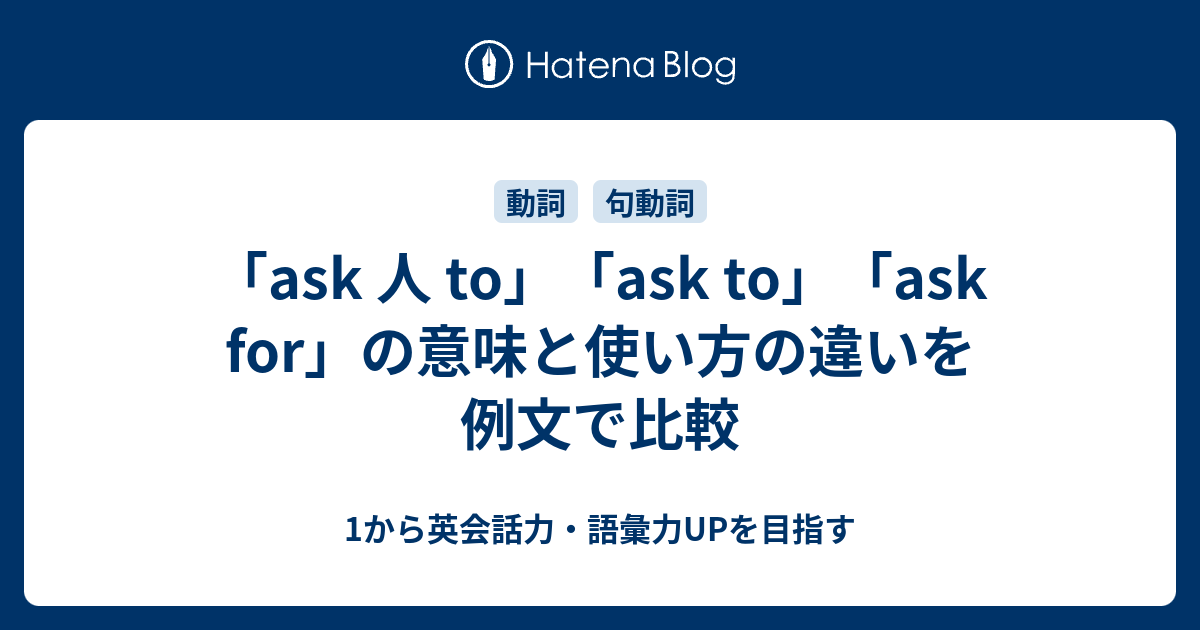 「ask 人 to」「ask to」「ask for」の意味と使い方の違いを例文で比較 - 1から英会話力・語彙力UPを目指す