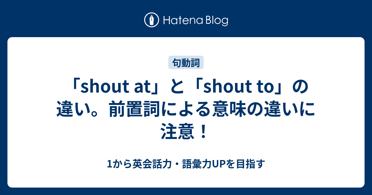 「shout at」と「shout to」の違い。前置詞による意味の違いに注意！ - 1から英会話力・語彙力UPを目指す