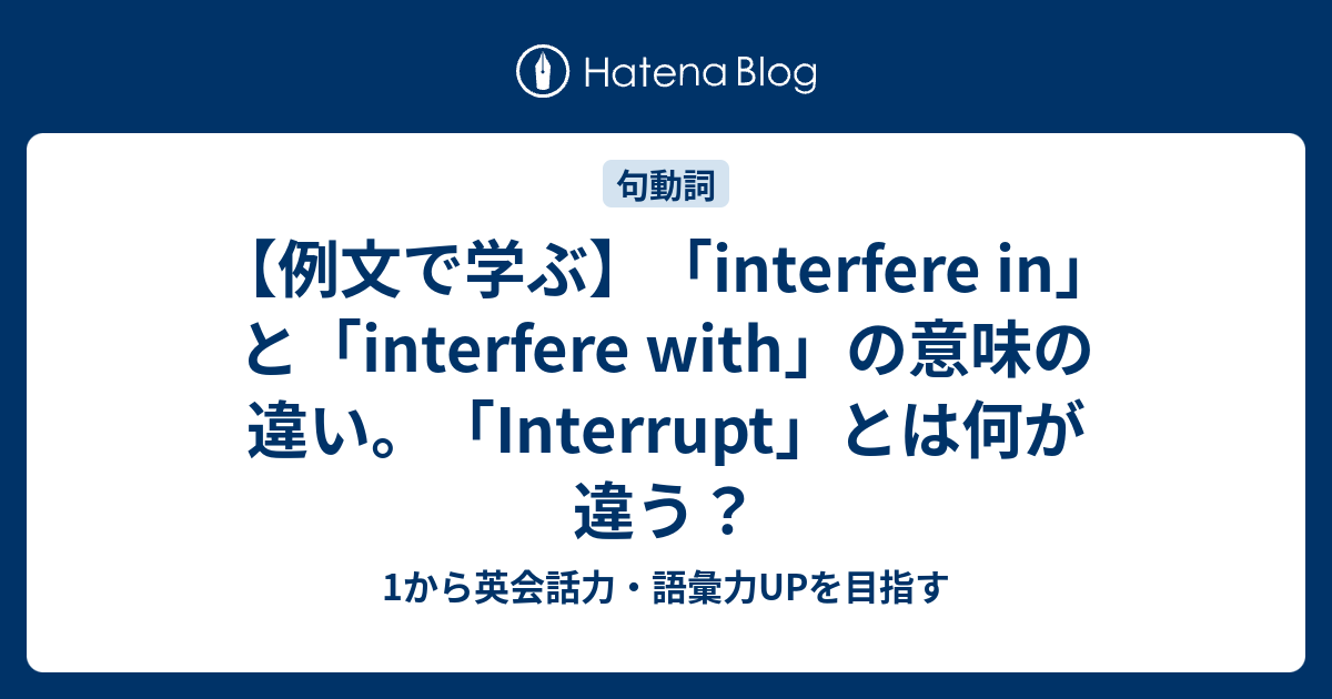 【例文で学ぶ】「interfere in」と「interfere with」の意味の違い。「Interrupt」とは何が違う？ - 1から ...