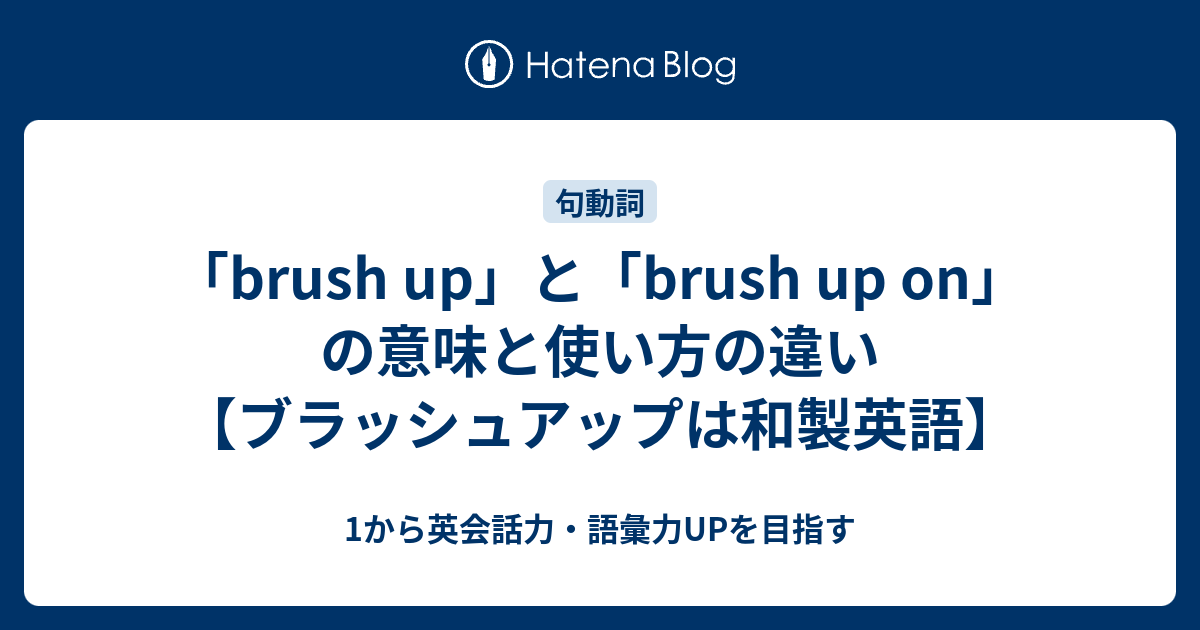 「brush up」と「brush up on」の意味と使い方の違い【ブラッシュアップは和製英語】 - 1から英会話力・語彙力UPを目指す