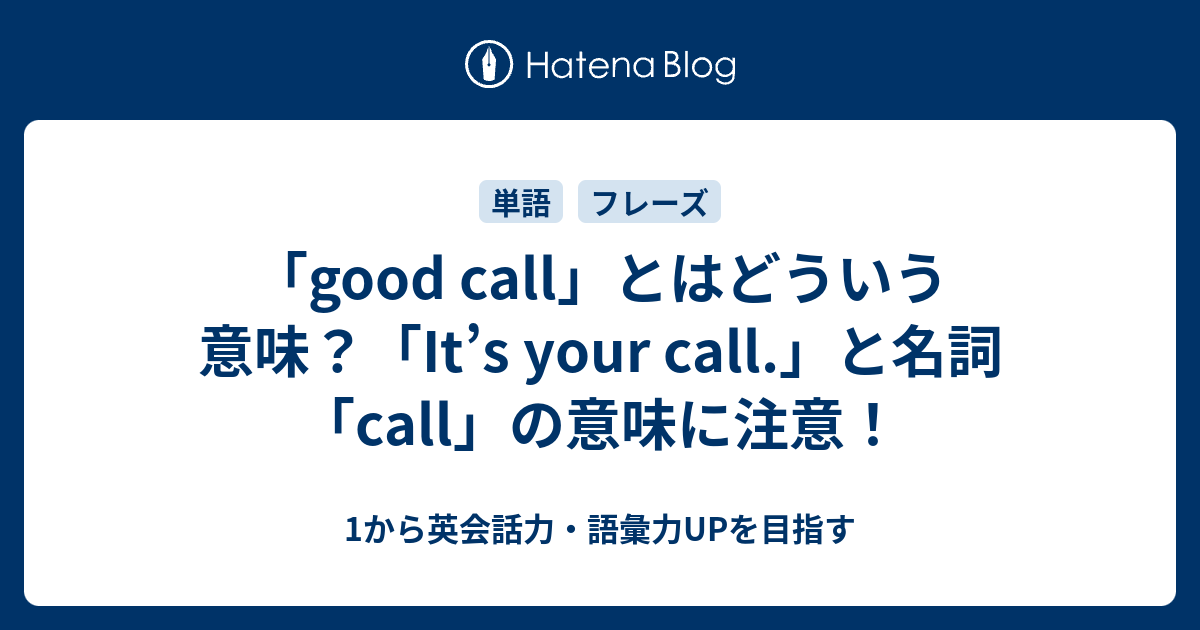 「good call」とはどういう意味？「It’s your call.」と名詞「call」の意味に注意！ - 1から英会話力・語彙力UPを目指す