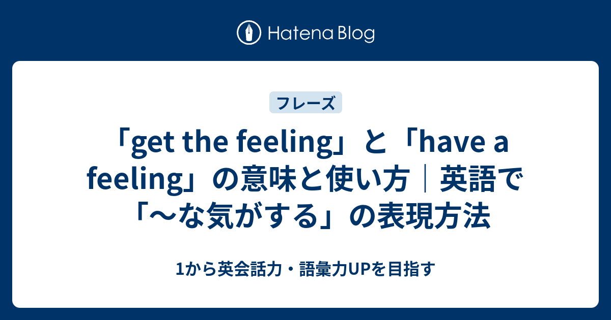 「get the feeling」と「have a feeling」の意味と使い方｜英語で「～な気がする」の表現方法 - 1から英会話力・語彙 ...