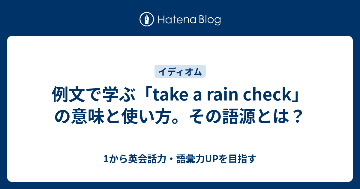 例文で見る「take a rain check」の意味と使い方。その語源とは？ - 1から英会話力・語彙力UPを目指す