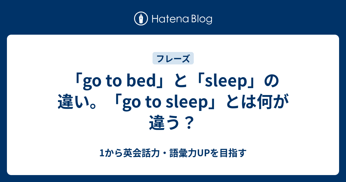 「go to bed」と「sleep」の違い。「go to sleep」とは何が違う？ - 1から英会話力・語彙力UPを目指す