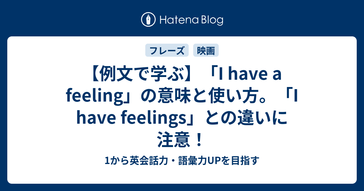 「I have a feeling」の意味と使い方と「I have feelings」との違い - 1から英会話力・語彙力UPを目指す