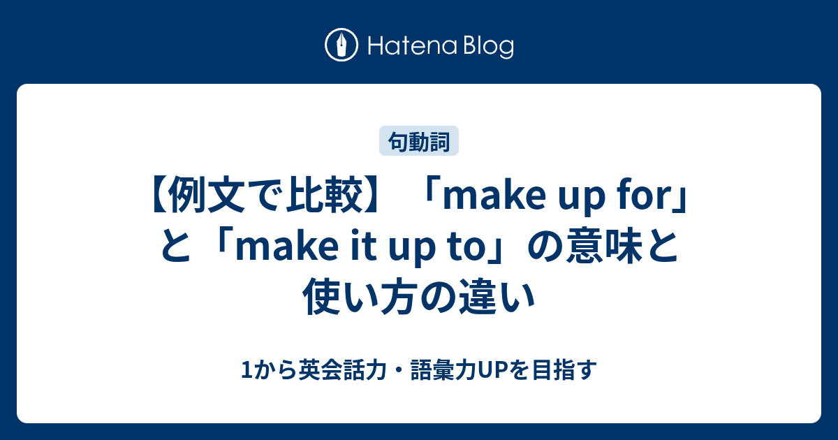 【例文で比較】「make up for」と「make it up to」の意味と使い方の違い - 1から英会話力・語彙力UPを目指す