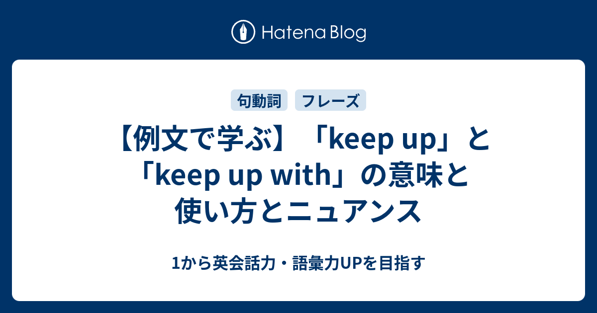 【例文で学ぶ】「keep up」と「keep up with」の意味と使い方とニュアンス - 1から英会話力・語彙力UPを目指す