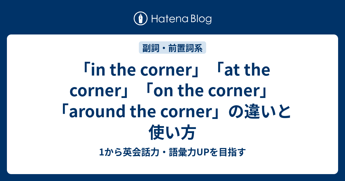 「in the corner」「at the corner」「on the corner」「around the corner」の違いと使い方 ...