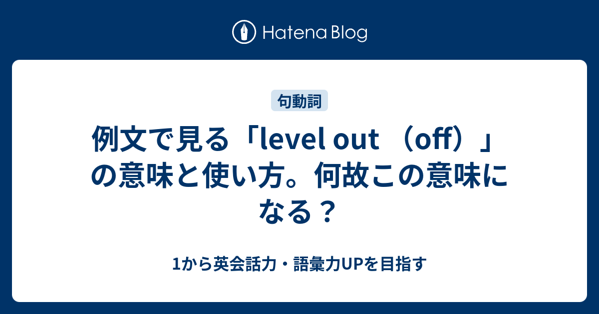 例文で見る「level out （off）」の意味と使い方。何故この意味になる？ - 1から英会話力・語彙力UPを目指す