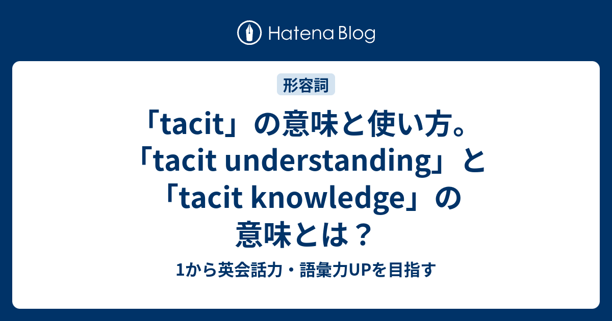 「tacit」の意味と使い方。「tacit understanding」と「tacit knowledge」の意味とは？ - 1から英会話力 ...
