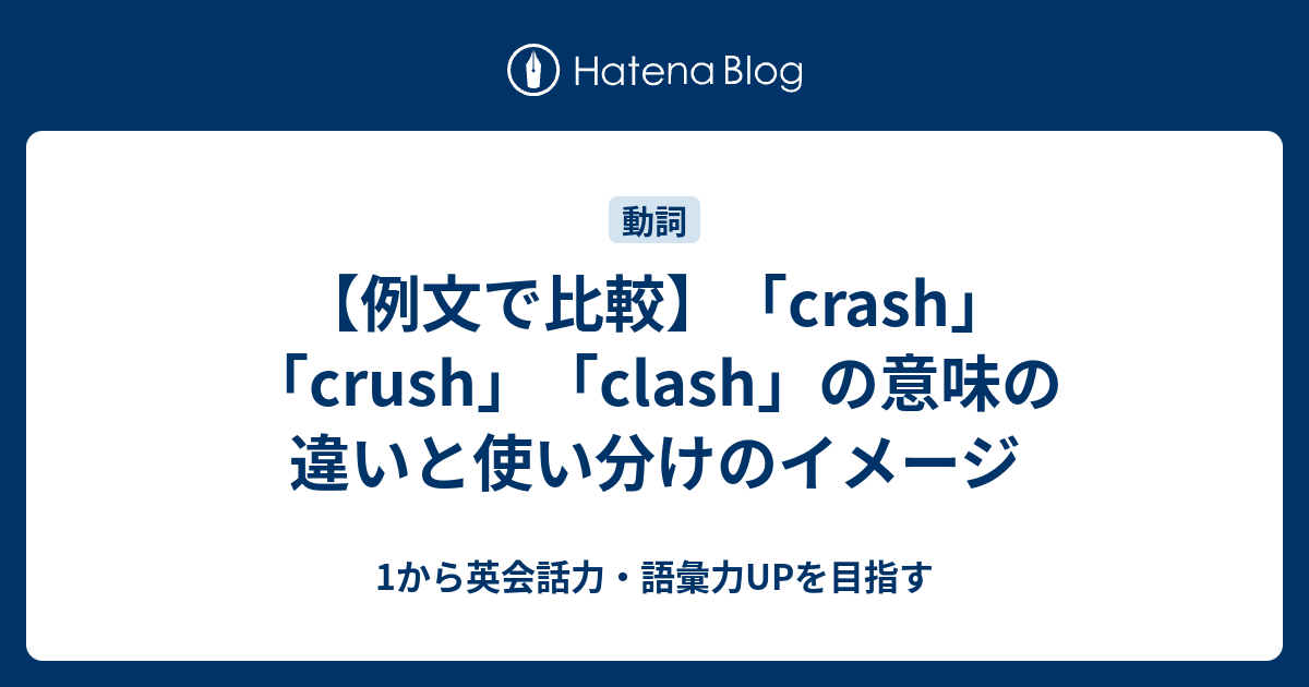 【例文で比較】「crash」「crush」「clash」の意味の違いと使い分けのイメージ - 1から英会話力・語彙力UPを目指す