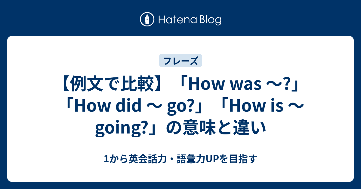 【例文で比較】「How was ～?」「How did ～ go?」「How is ～ going?」の意味と違い - 1から英会話力・語彙力 ...
