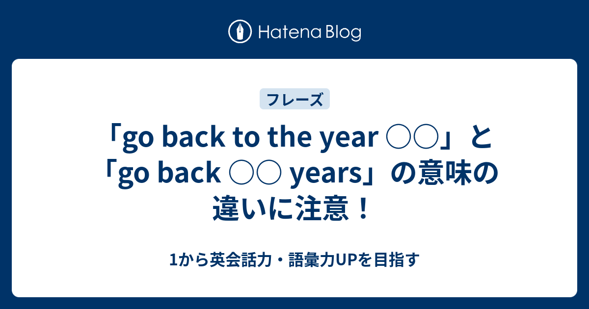 「go back to the year 」と「go back years」の意味の違いに注意！ - 1から英会話力・語彙力UPを目指す