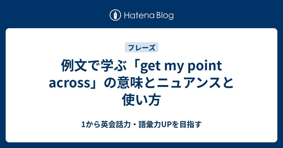 例文で学ぶ「get my point across」の意味とニュアンスと使い方 - 1から英会話力・語彙力UPを目指す