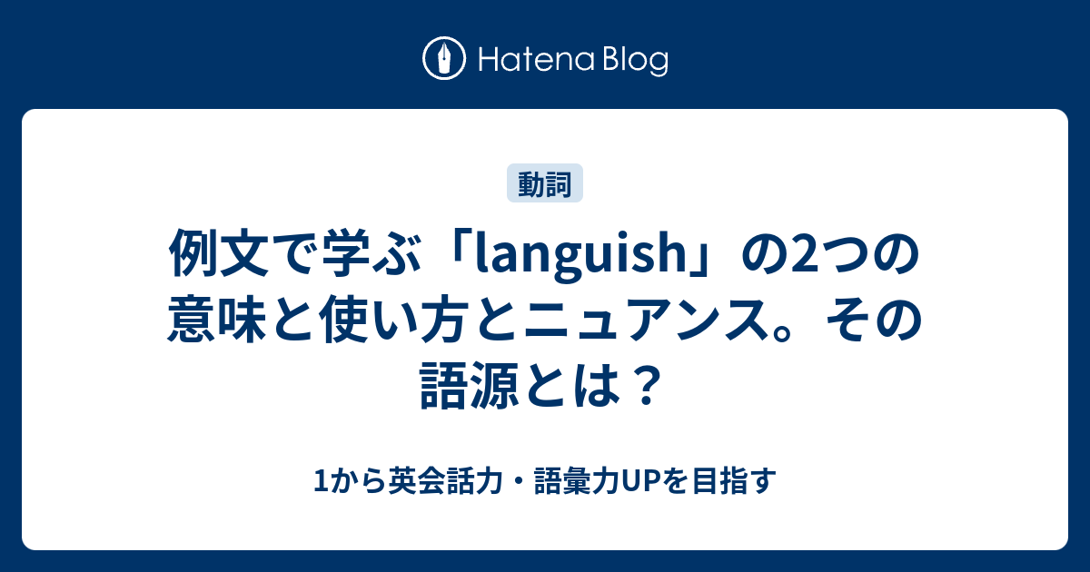 例文で学ぶ「languish」の2つの意味と使い方とニュアンス。その語源とは？ - 1から英会話力・語彙力UPを目指す