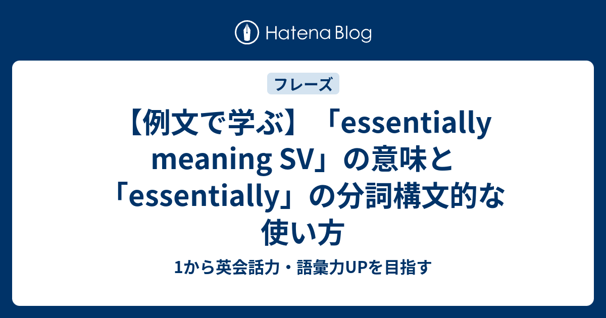 【例文で学ぶ】「essentially meaning SV」の意味と「essentially」の分詞構文的な使い方 - 1から英会話力・語彙 ...