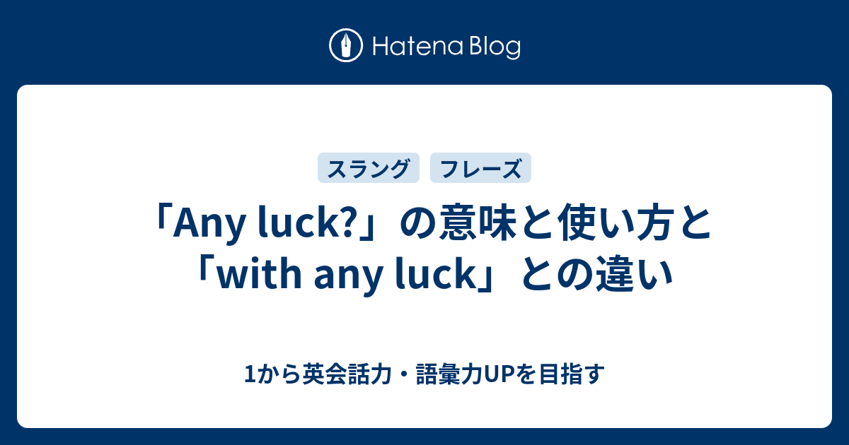 「Any luck?」の意味と使い方と「with any luck」との違い - 1から英会話力・語彙力UPを目指す