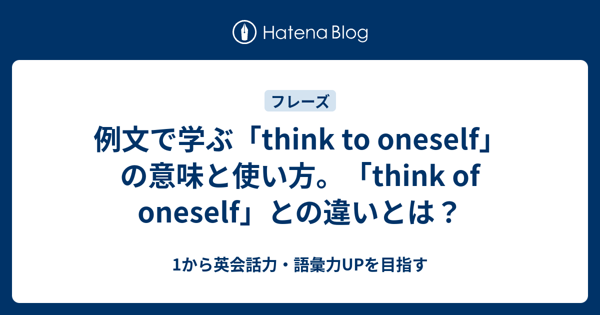 例文で学ぶ「think to oneself」の意味と使い方。「think of oneself」との違いとは？ - 1から英会話力・語彙力 ...