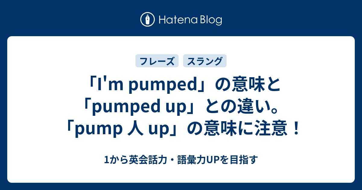 「I'm pumped」の意味と「pumped up」との違い。「pump 人 up」の意味に注意！ - 1から英会話力・語彙力UPを目指す