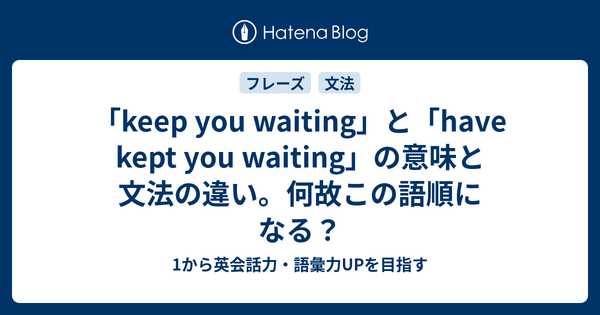 「keep you waiting」と「have kept you waiting」の意味と文法の違い。何故この語順になる？ - 1から英会話 ...