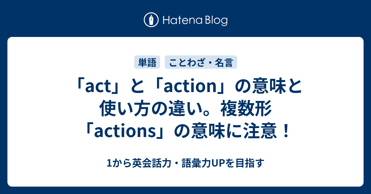 「act」と「action」の意味と使い方の違い。複数形「actions」の意味に注意！ - 1から英会話力・語彙力UPを目指す