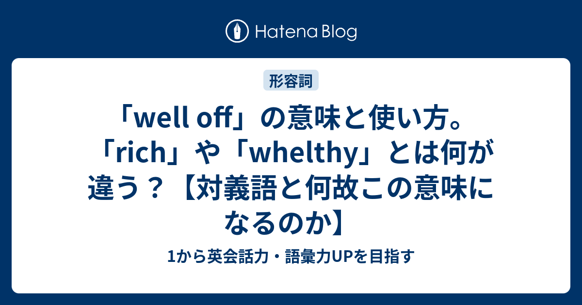 「well off」の意味と使い方。「rich」や「whelthy」とは何が違う？【対義語と何故この意味になるのか】 - 1から英会話力・語彙 ...
