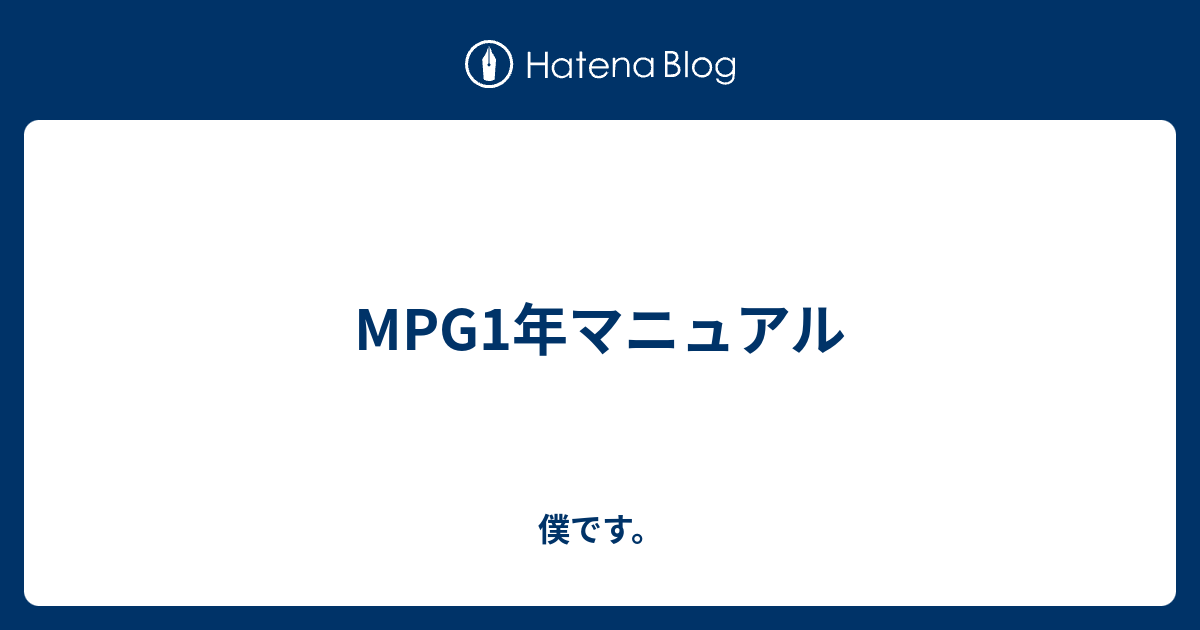 MPG1年マニュアル - 僕です。