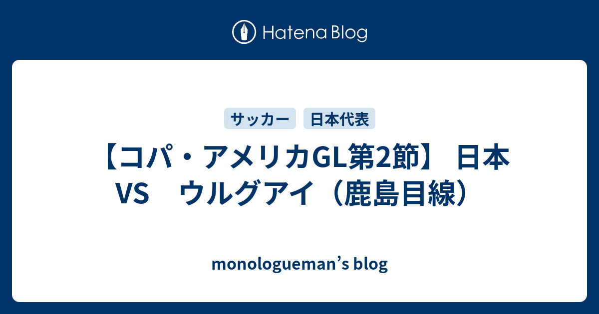 【コパ・アメリカgl第2節】 日本 Vs ウルグアイ（鹿島目線） Monologuemans Blog 3844