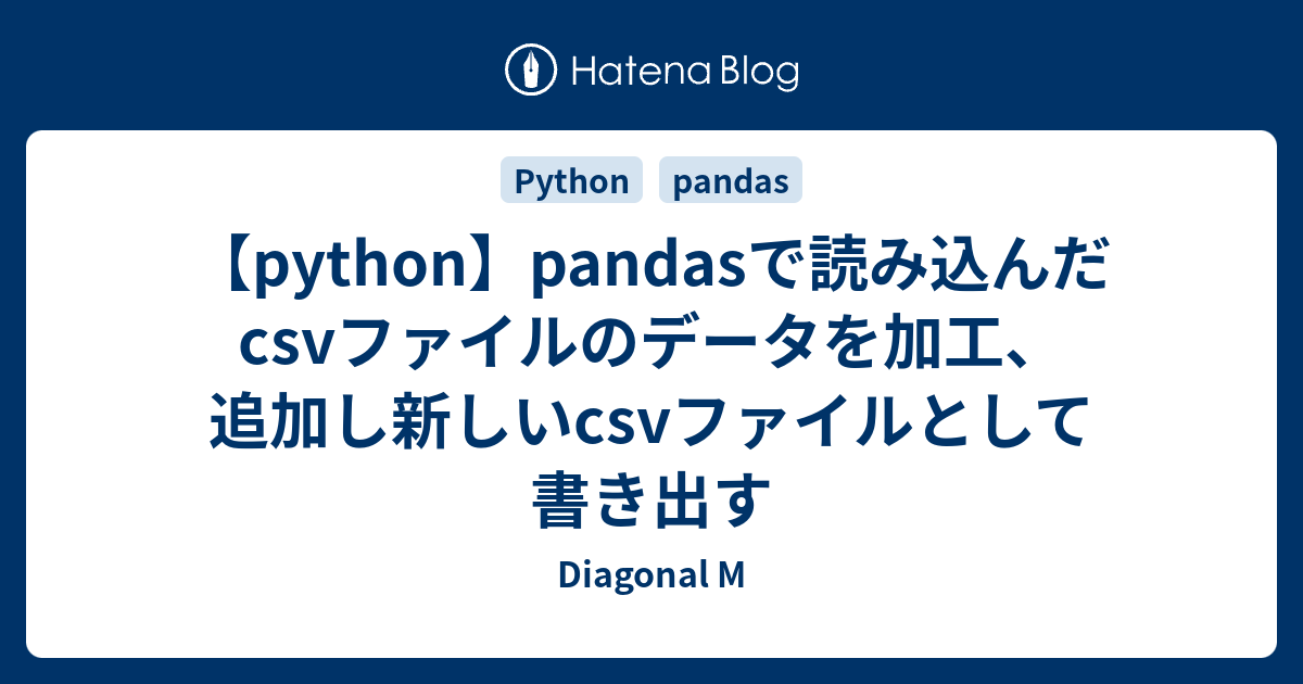 【python】pandasで読み込んだcsvファイルのデータを加工、追加し新しいcsvファイルとして書き出す Diagonal M