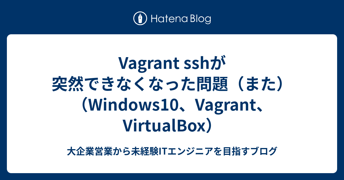 Vagrant sshが突然できなくなった問題（また）（Windows10、Vagrant、VirtualBox） - 大企業営業から未経験ITエンジニアを目指すブログ