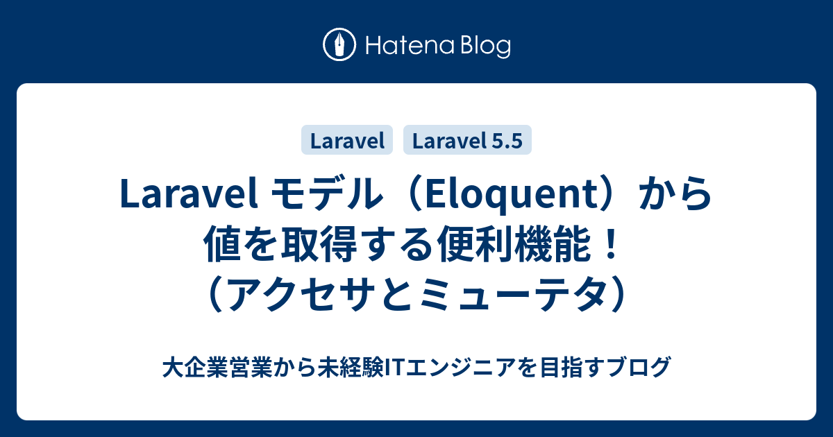 Laravel モデル（eloquent）から値を取得する便利機能！（アクセサとミューテタ） 大企業営業から未経験itエンジニアを目指すブログ 