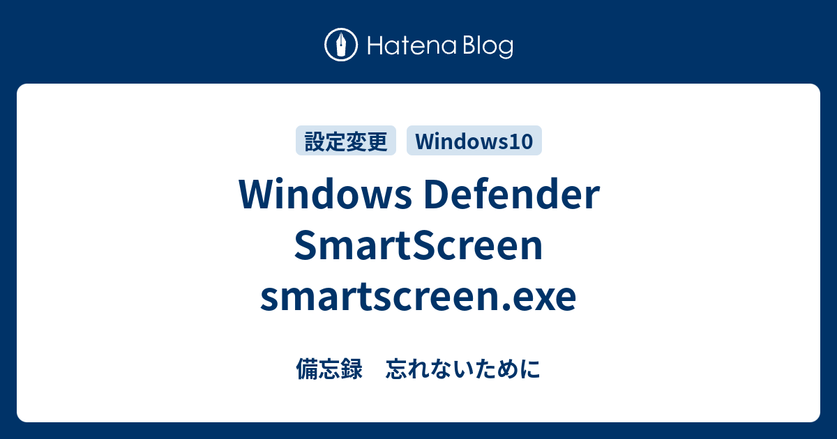 Windows Defender SmartScreen smartscreen.exe - 備忘録 忘れないために