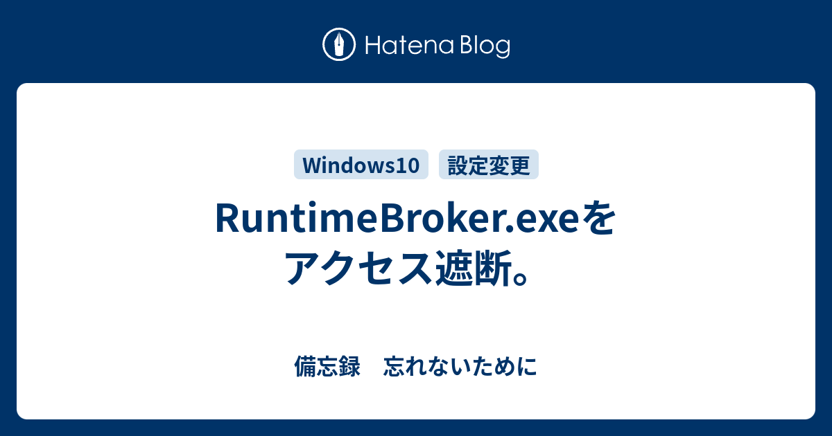 RuntimeBroker.exeをアクセス遮断。 - 備忘録 忘れないために