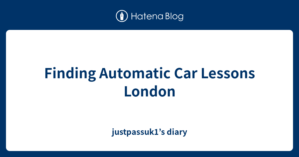 Finding Automatic Car Lessons London - justpassuk1’s diary