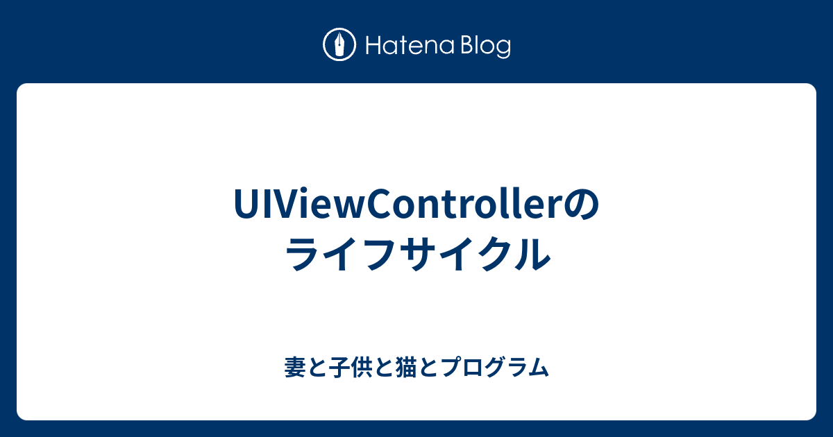 UIViewControllerのライフサイクル - 妻と子供と猫とプログラム