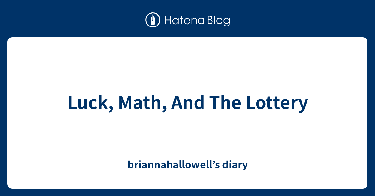 Luck, Math, And The Lottery - briannahallowell’s diary